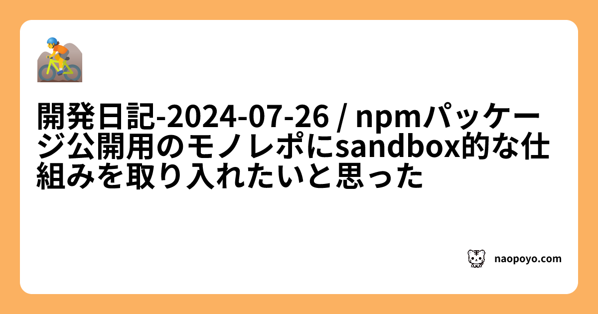 開発日記-2024-07-26 / npmパッケージ公開用のモノレポにsandbox的な仕組みを取り入れたいと思った